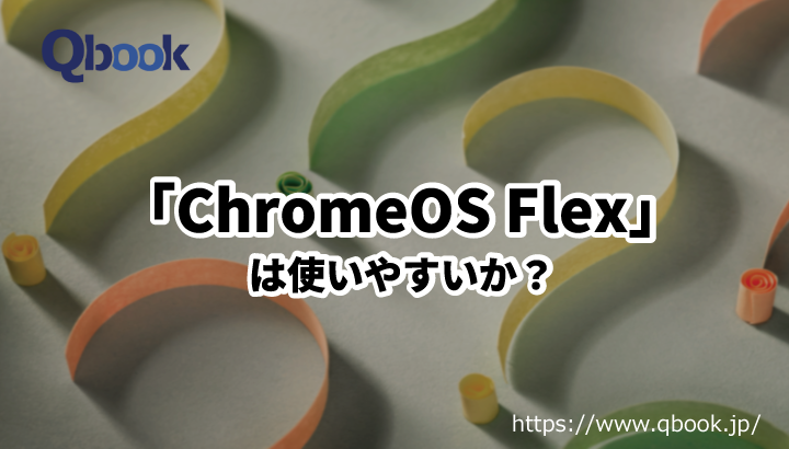 「ChromeOS Flex」とは？関連OSとの違いとメリット・デメリット、開発環境として使う方法| Qbook