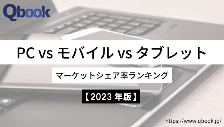 【2023年版】日本と世界では傾向が違う！ PCvsモバイルvsタブレット - シェア率比較| Qbook